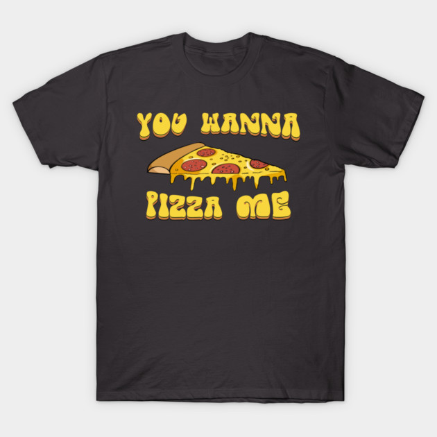 You wanna pizza me? - Wanna Pizza Me - T-Shirt | TeePublic