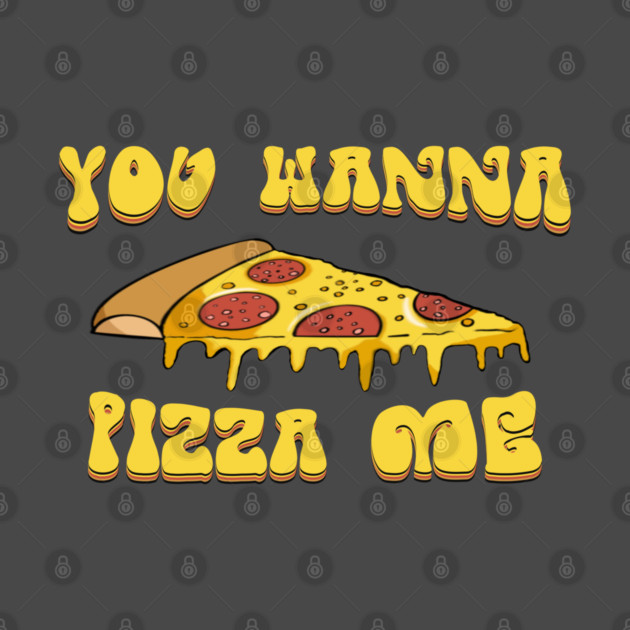 You wanna pizza me? - Wanna Pizza Me - T-Shirt | TeePublic