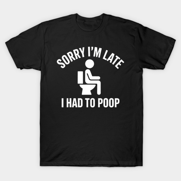 Sorry I'M Late I Had To Poop Toilet Meme Jokes - Sorry Im Late - T ...
