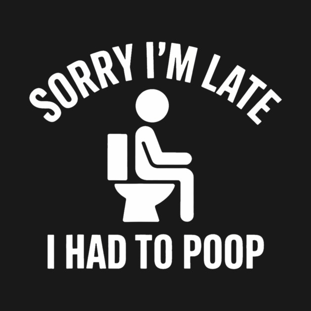 Sorry I'M Late I Had To Poop Toilet Meme Jokes - Sorry Im Late - T ...