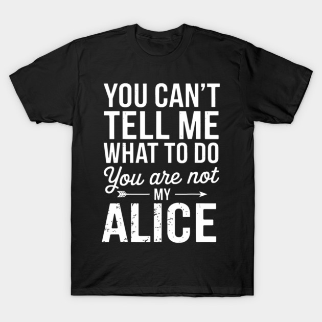 You Can't Tell Me What To Do You Are Not My Alice - Independent Woman ...
