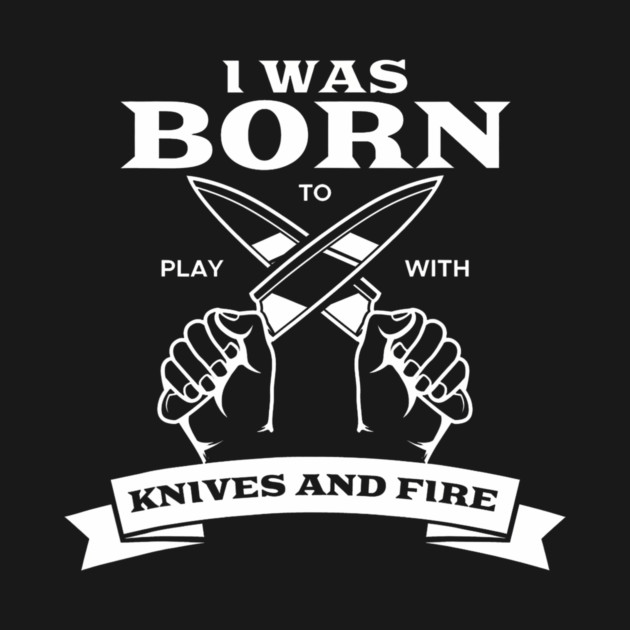 Chef I Was Born To Play With Knives Fire Cook Chef Cooking - Chef ...