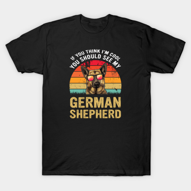 If U Think I'm Cool You Should See My German Shepherd - Dog Lover - T ...