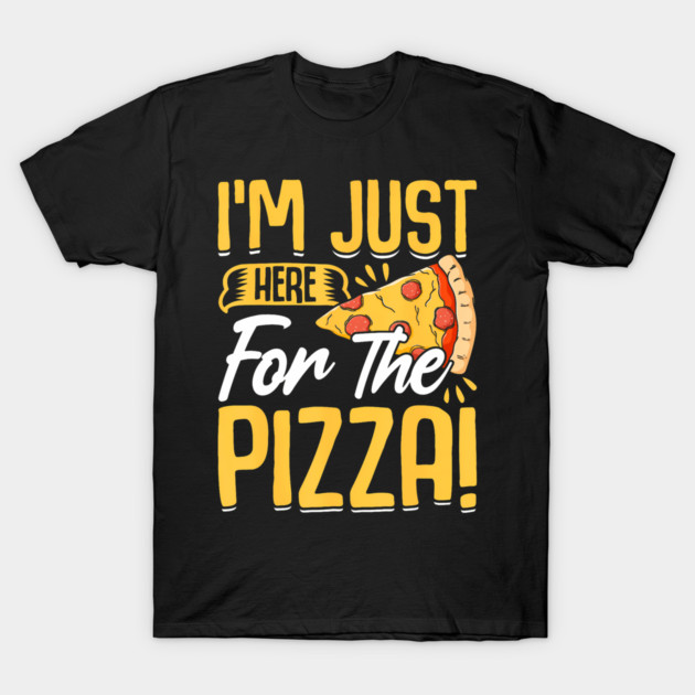 I'M Just Here For The Pizza - Pizza Lover - T-Shirt | TeePublic