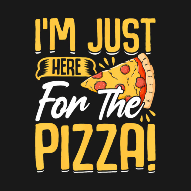 I'M Just Here For The Pizza - Pizza Lover - T-Shirt | TeePublic