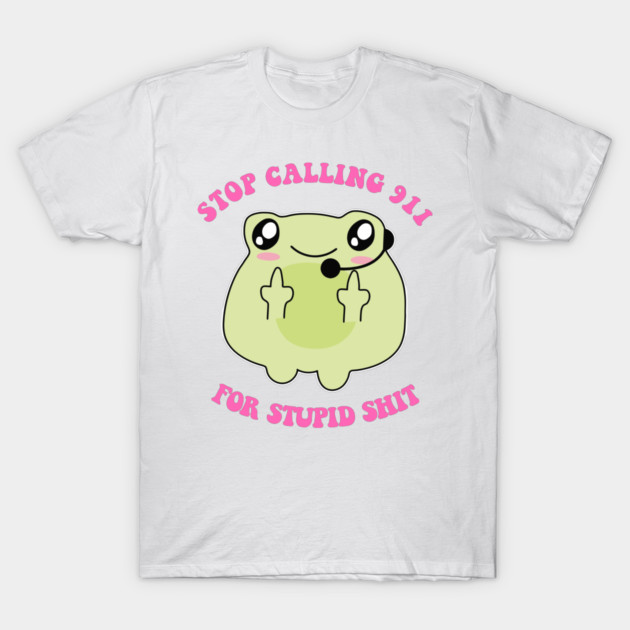 Stop Calling 911 For Stupid Shit - Funny Apparel - T-Shirt | TeePublic