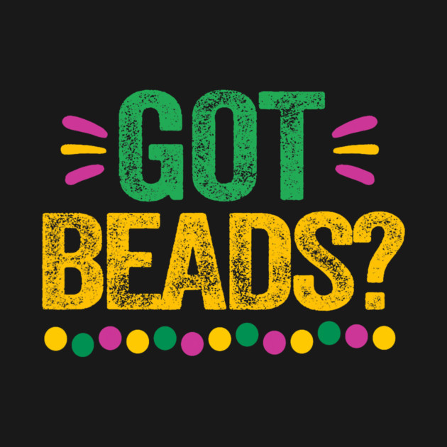 Got Beads Funny Carnival Mardi Gras Party 2026 - Got Beads Funny - T ...
