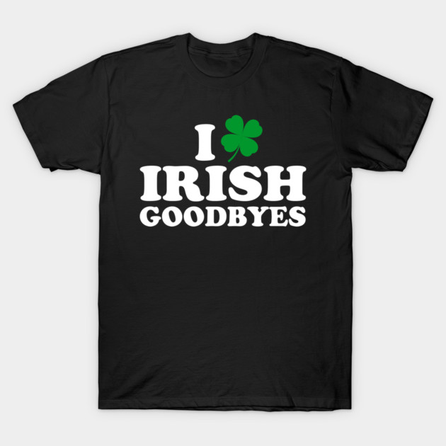 I Love Irish Goodbye I Love Irish Goodbye - Funny St Patricks Day - T ...
