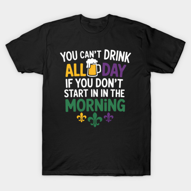 You Cant Drink All Day Start In Morning Mardi Gras Drinking - You Cant ...
