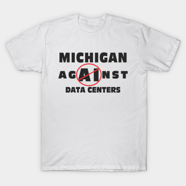 Michigan Against Data Centers - Anti Ai - T-Shirt | TeePublic
