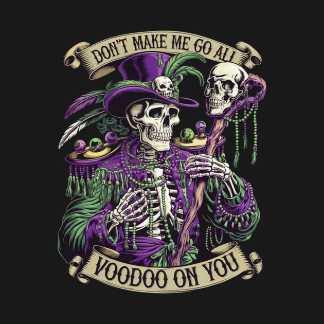 Dont Make Me Go Voodoo Skeleton Carnival Theme - Dont Make Go - T-Shirt ...