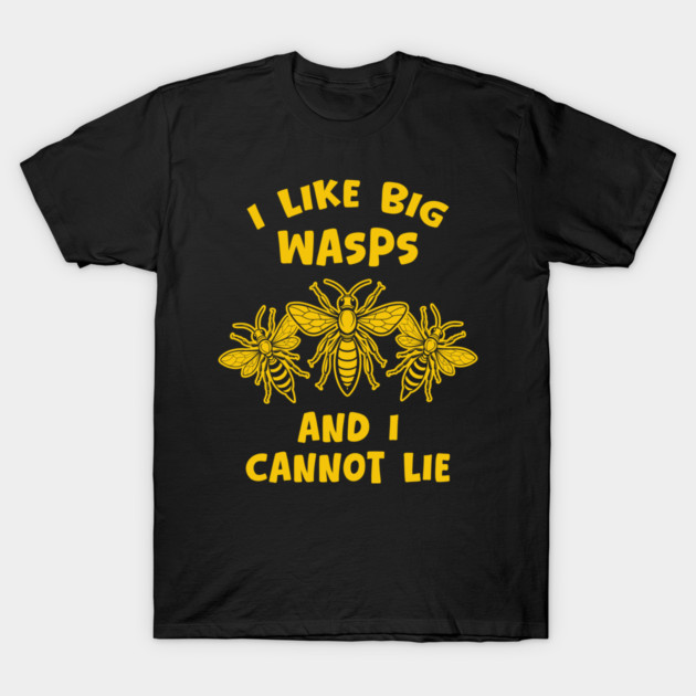 I Like Big Wasps and I Cannot Lie Funny Wasp Pun - Wasp - T-Shirt ...