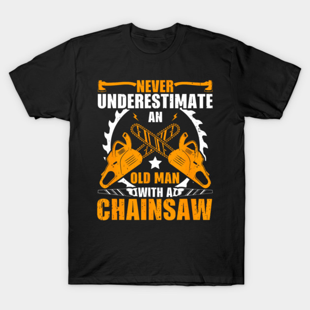 Never Underestimate An Old Man With A Chainsaw Lumberjack - Old Man - T ...