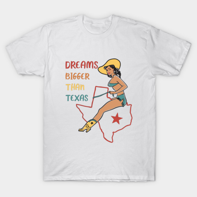 Dreams Bigger Than Texas - Funny Apparel - T-Shirt | TeePublic