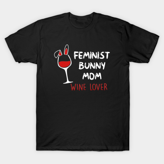 Feminist Bunny Mom Wine Lover - Feminist Quote - T-Shirt | TeePublic