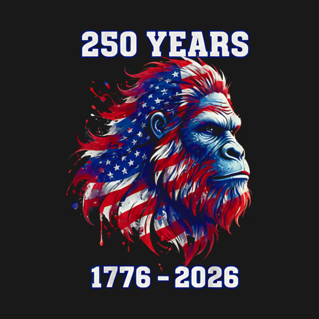 Bigfoot 250 Years USA – 1776–2026 Patriotic Art - 250 Years 1776 2026 ...