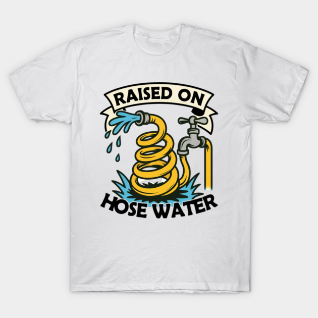 Raised On Hose Water Funny Childhood - Funny Childhood - T-Shirt ...