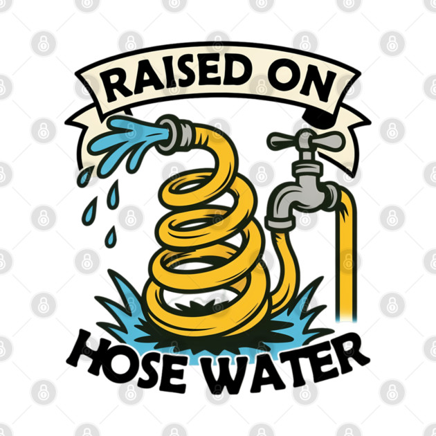 Raised On Hose Water Funny Childhood - Funny Childhood - T-Shirt ...