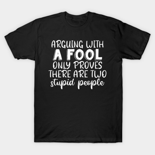 Arguing With A Fool Only Proves There Are Two Stupid People - Joke - T ...