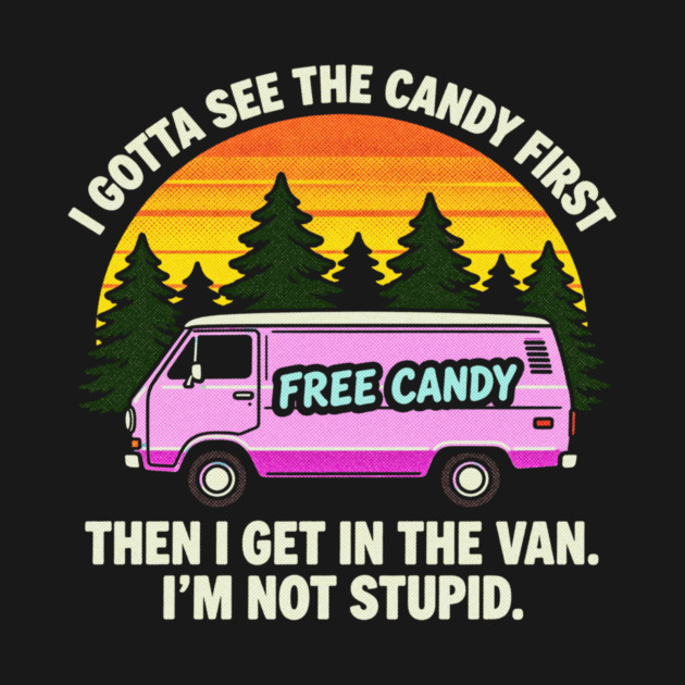 I Gotta See The Candy First Then I Get In The Van I'm Not Stupid - I ...