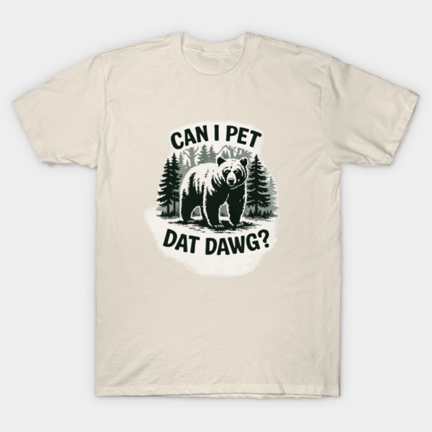 Can I Pet Dat Dawg? Funny Bear Meme - Can I Pet Dat Dawg - T-Shirt ...