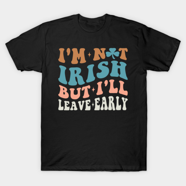 Im Not Irish But Ill Leave Early St Patricks Day Funny - St Patricks ...