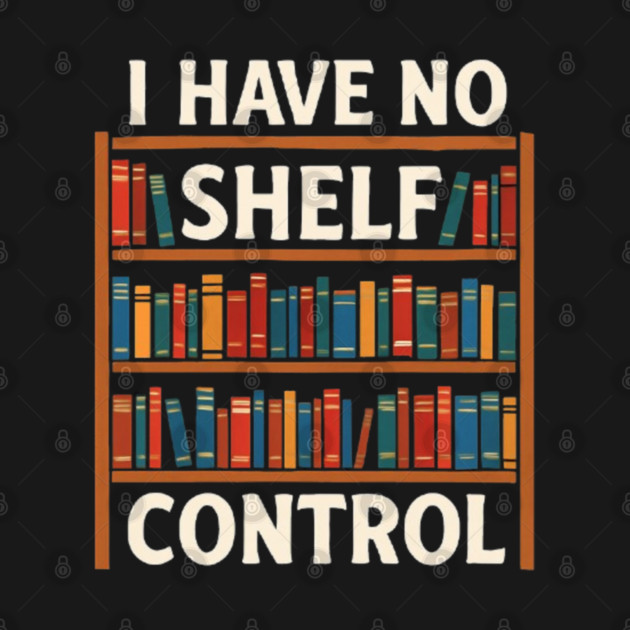 I Have No Shelf Control - I Have No Shelf Control - T-Shirt | TeePublic