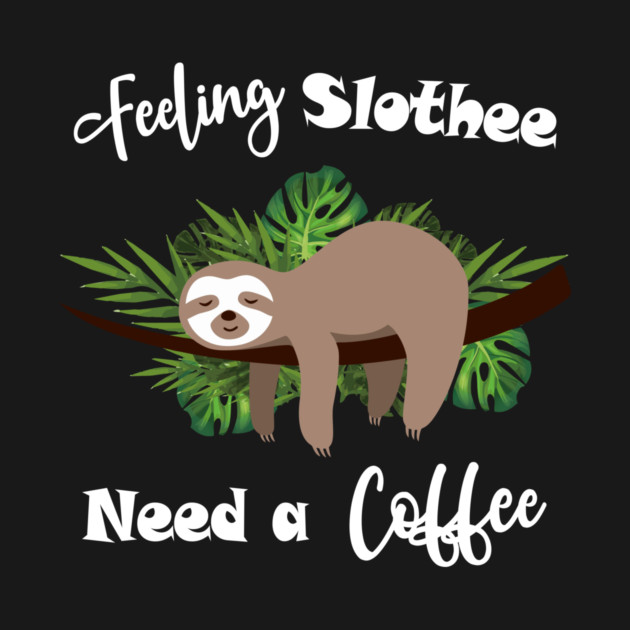 Feeling Slothee Need A Coffee - Funny Sloth - T-Shirt | TeePublic