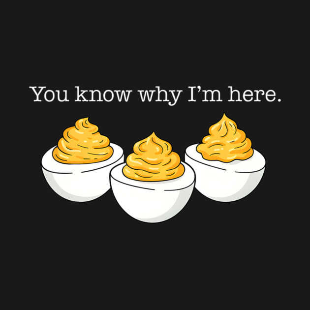 You Know Why I'm Here Deviled Egg Joke Sarcasm - Deviled Egg Joke - T ...