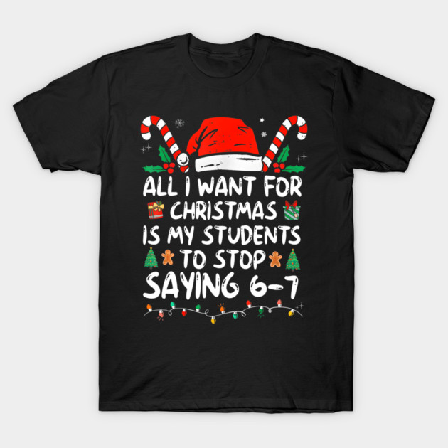 All I Want For Is My Students To S Saying 6-7 - Teacher Christmas Wish ...