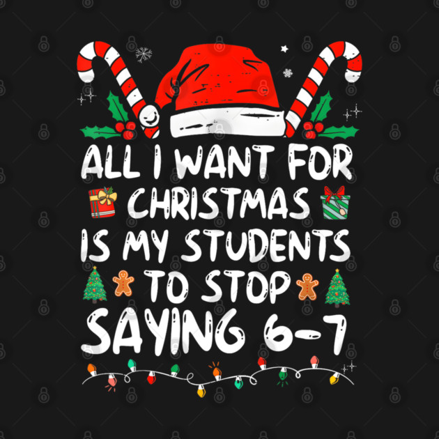 All I Want For Is My Students To S Saying 6-7 - Teacher Christmas Wish ...