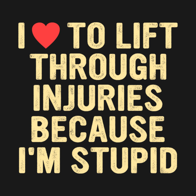 I Love To Lift Through Injuries - Gym Humor - T-Shirt | TeePublic