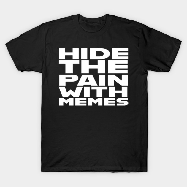Hide the pain with Memes - Meme - T-Shirt | TeePublic