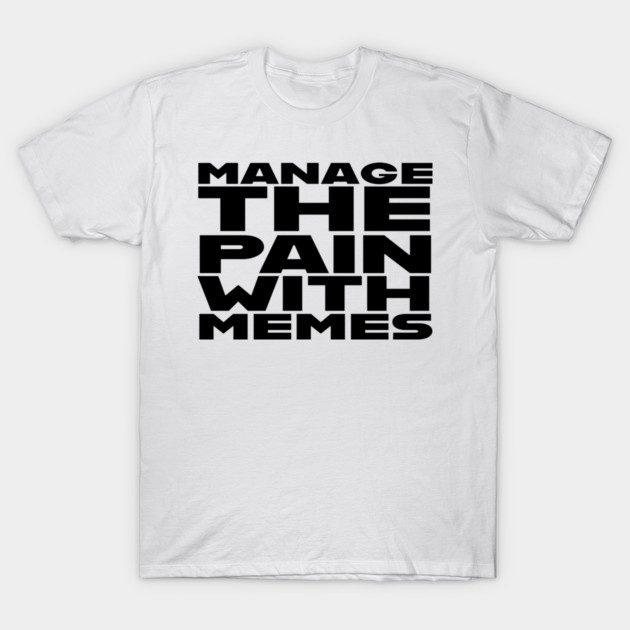 Hide the pain with Memes - Meme - T-Shirt | TeePublic