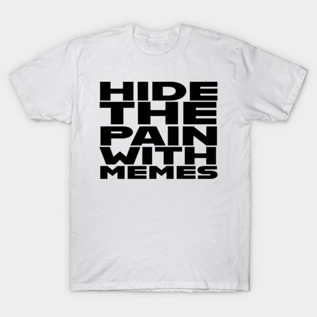 Hide the pain with memes - Memeshirt - T-Shirt | TeePublic