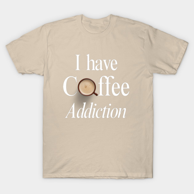 Coffe Lover - I have Coffee Addiction - Coffee Lover - T-Shirt | TeePublic