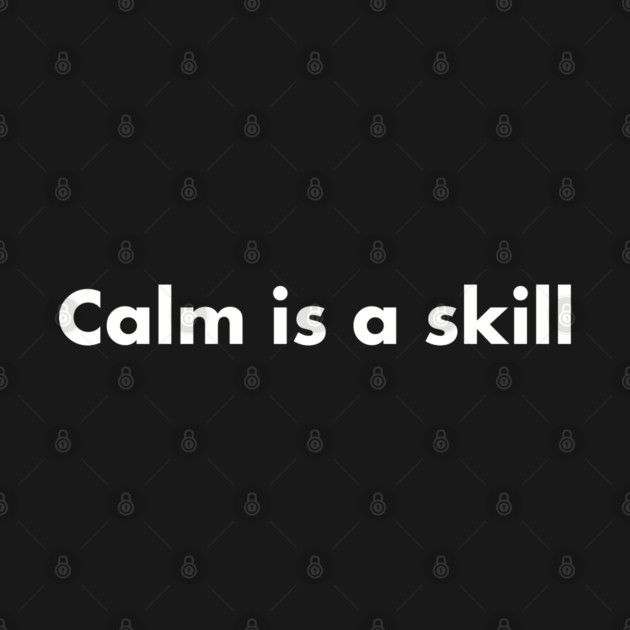 Calm is a skill quote - Calm - T-Shirt | TeePublic