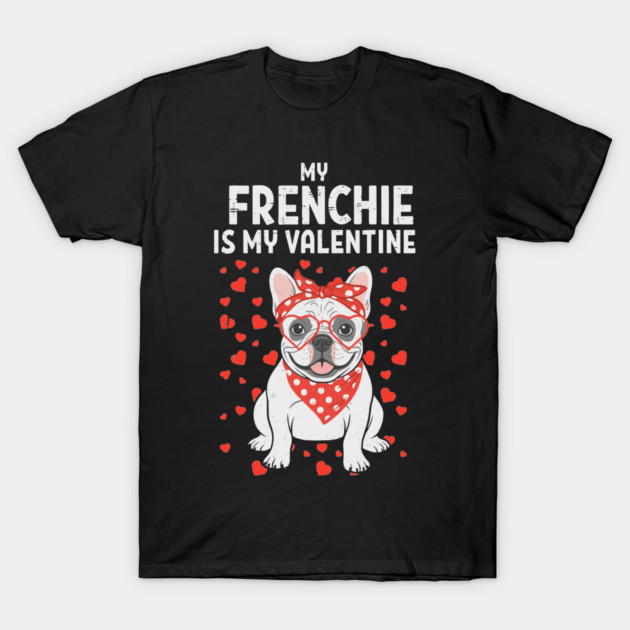 my frenchie is my valentine dog - Frenchie Valentine - T-Shirt | TeePublic