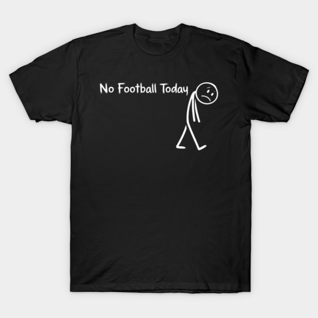 Football-No Football Today - Funny Football - T-Shirt | TeePublic