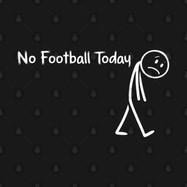 Football-No Football Today - Funny Football - T-Shirt | TeePublic