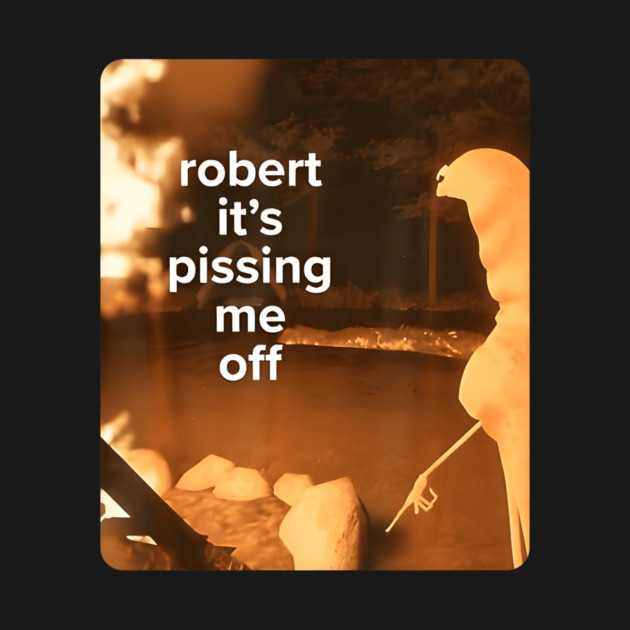 Robert It's Pissing Me Off - Funny Saying - T-Shirt | TeePublic
