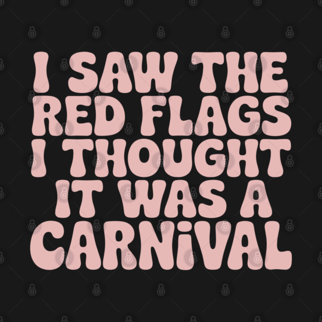 I Saw The Red Flags I Thought It Was A Carnival - I Saw The Red Flags I ...