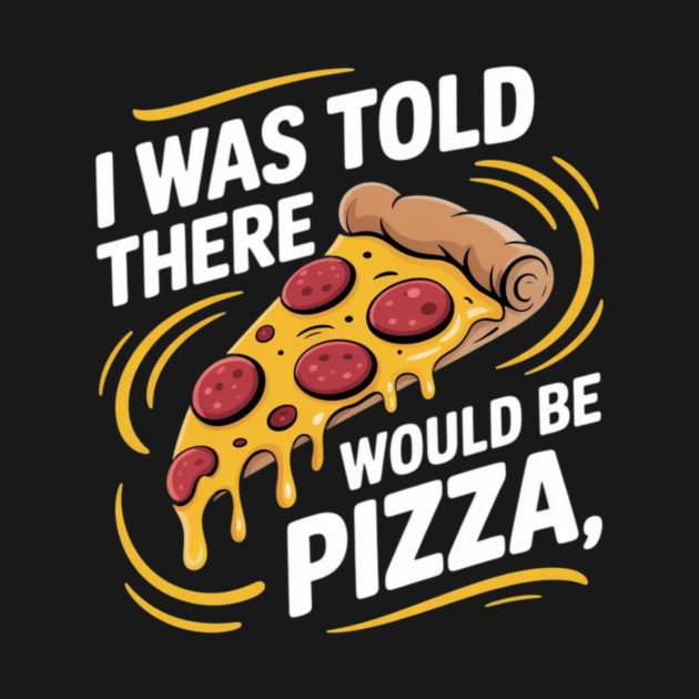 I Was Told There Would Be Pizza - Pizza Lover Gift - T-Shirt | TeePublic