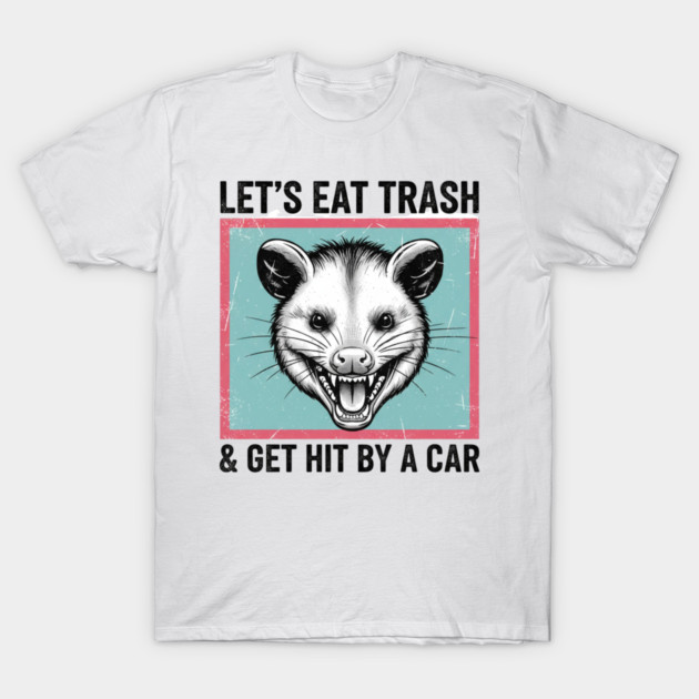 Let's Eat Trash & Get Hit By A Car - Possum Lovers - T-Shirt | TeePublic