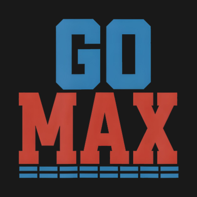 Go Max Go Max Go Big Or Go Home Go Max - Go Max Fan Gear - T-Shirt ...