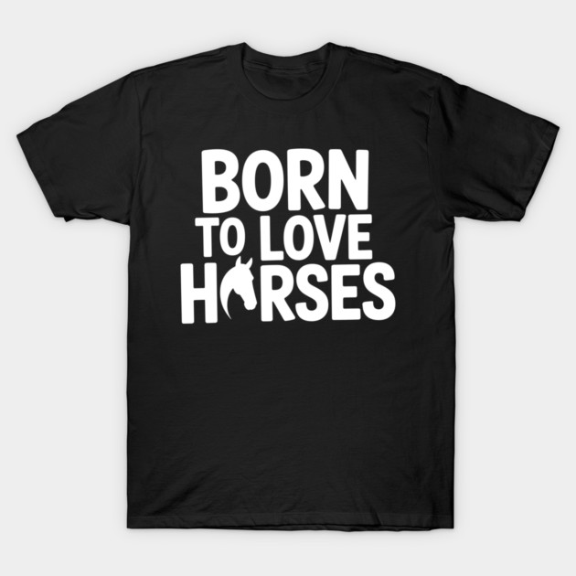 Born to Love Horses - Horse Lover - T-Shirt | TeePublic
