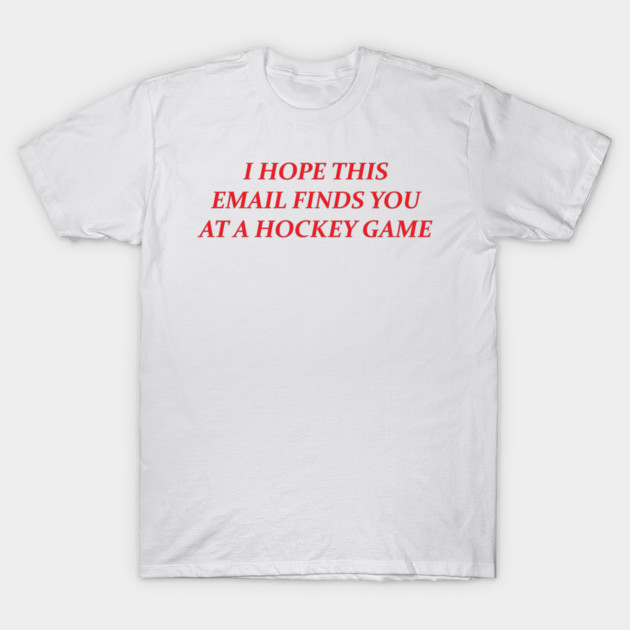 I Hope This Email Finds You At A Hockey Game - Funny Quote - T-Shirt ...