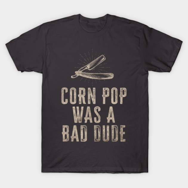 Corn Pop Was A Bad Dude - Cornpopwasabaddude - T-Shirt | TeePublic