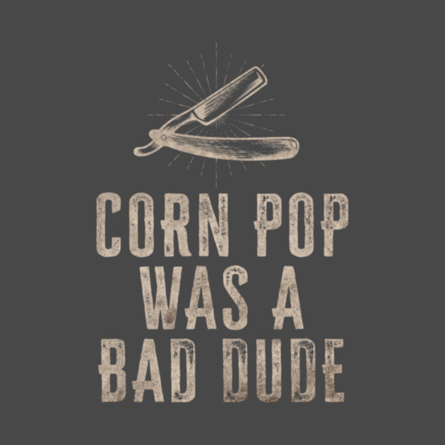 Corn Pop Was A Bad Dude - Cornpopwasabaddude - T-Shirt | TeePublic