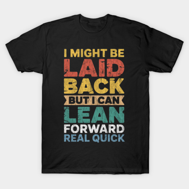 I Might Be Laid Back But I Can Lean Forward Real Quick - I Might Be ...